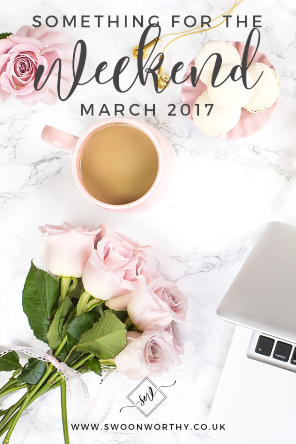 Something for the Weekend - March 2017 - Swoon Worthy
