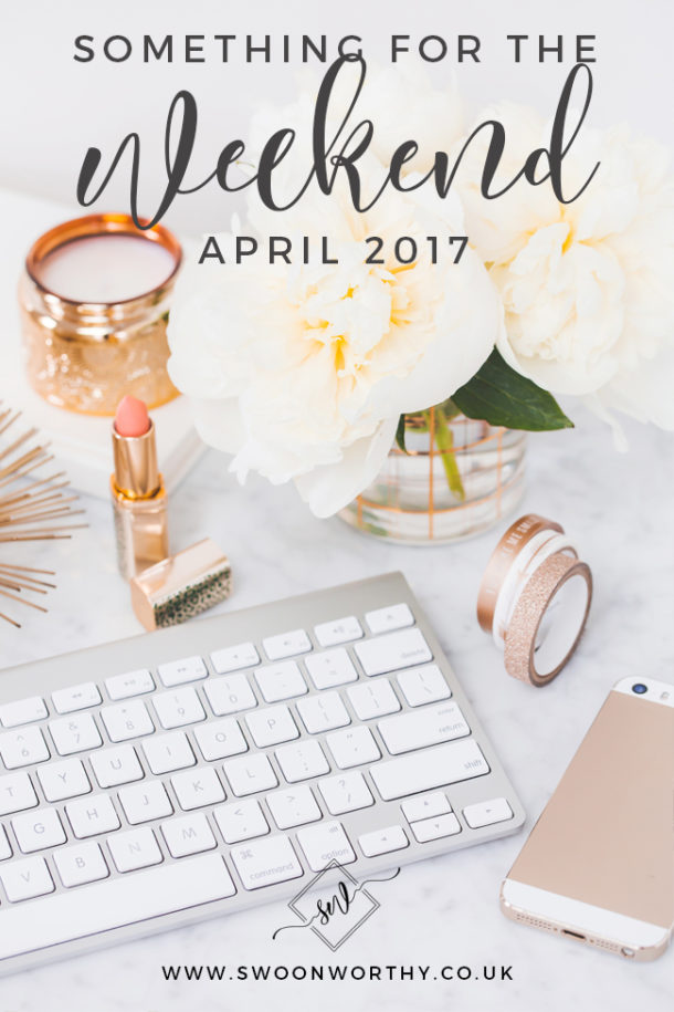 Something for the Weekend - April 2017 - Swoon Worthy